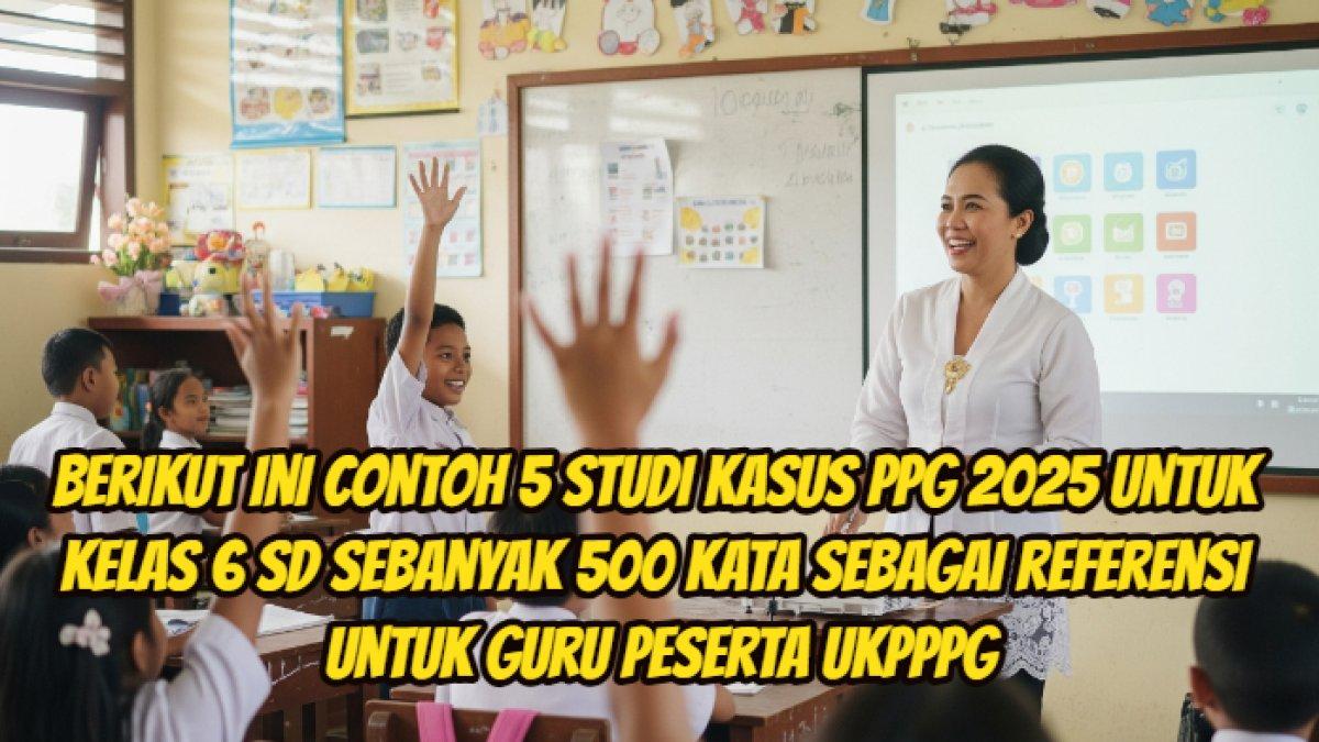 Contoh 5 Studi Kasus PPG 2025 untuk Kelas 6 SD, Referensi untuk Guru Peserta UKPPPG ...