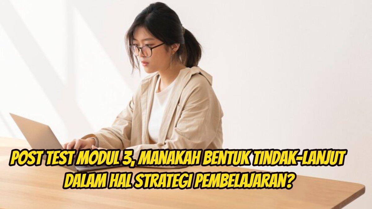 Kunci Jawaban Post Test Modul 3, Manakah Bentuk Tindak-lanjut dalam hal ...