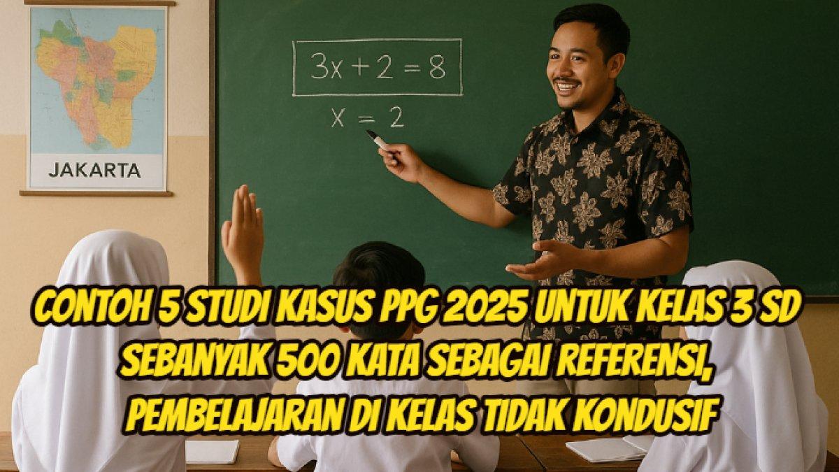 Studi Kasus PPG 2025 untuk Kelas 3 SD Pembelajaran di Kelas Tidak Kondusif untuk Guru UKPPPG ...
