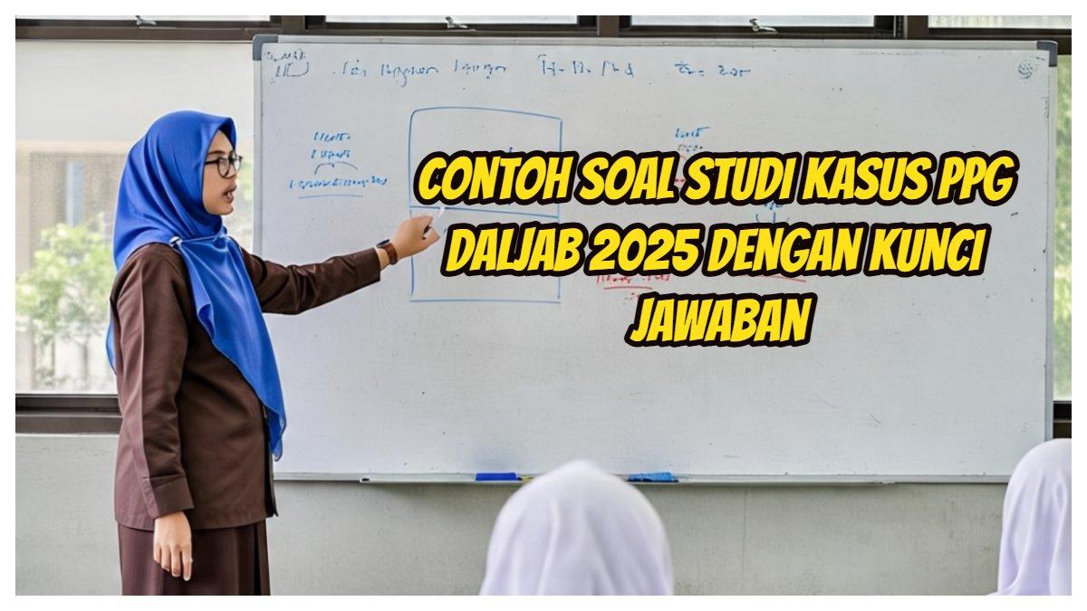 Contoh Soal Studi Kasus PPG Daljab 2025 dengan Kunci Jawaban Maksimal 500 Kata, Bidang Studi ...