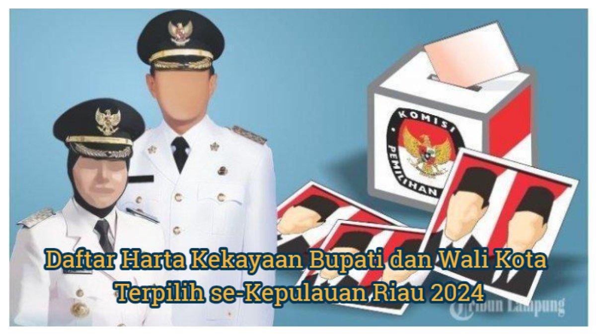 Daftar Harta Kekayaan Bupati dan Wali Kota Terpilih se-Kepulauan Riau ...