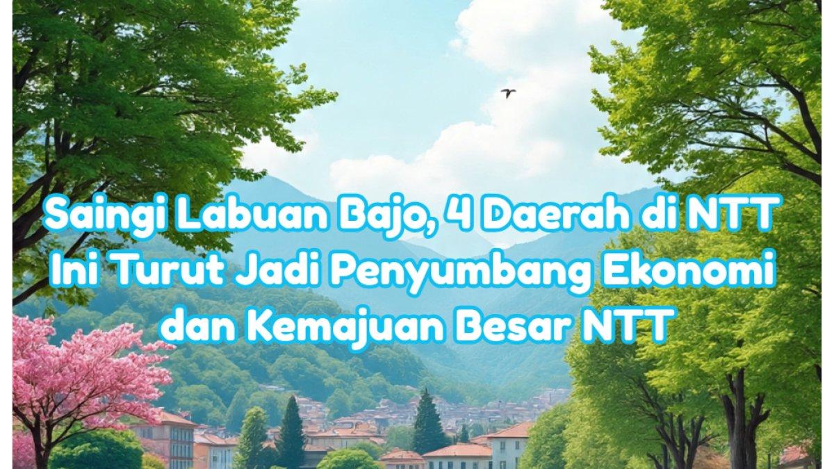 Saingi Labuan Bajo, 4 Daerah di NTT Ini Turut Jadi Penyumbang Ekonomi dan Kemajuan Besar NTT ...