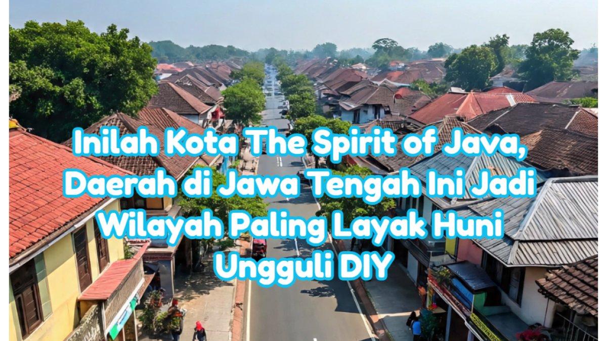 Inilah Kota The Spirit of Java, Daerah di Jawa Tengah Ini Jadi Wilayah Paling Layak Huni Ungguli ...
