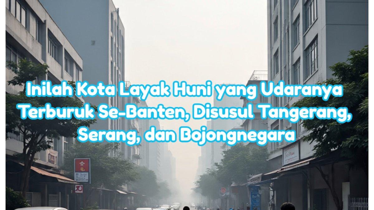 Inilah Kota Layak Huni yang Udaranya Terburuk Se-Banten, Disusul Tangerang, Serang, dan ...