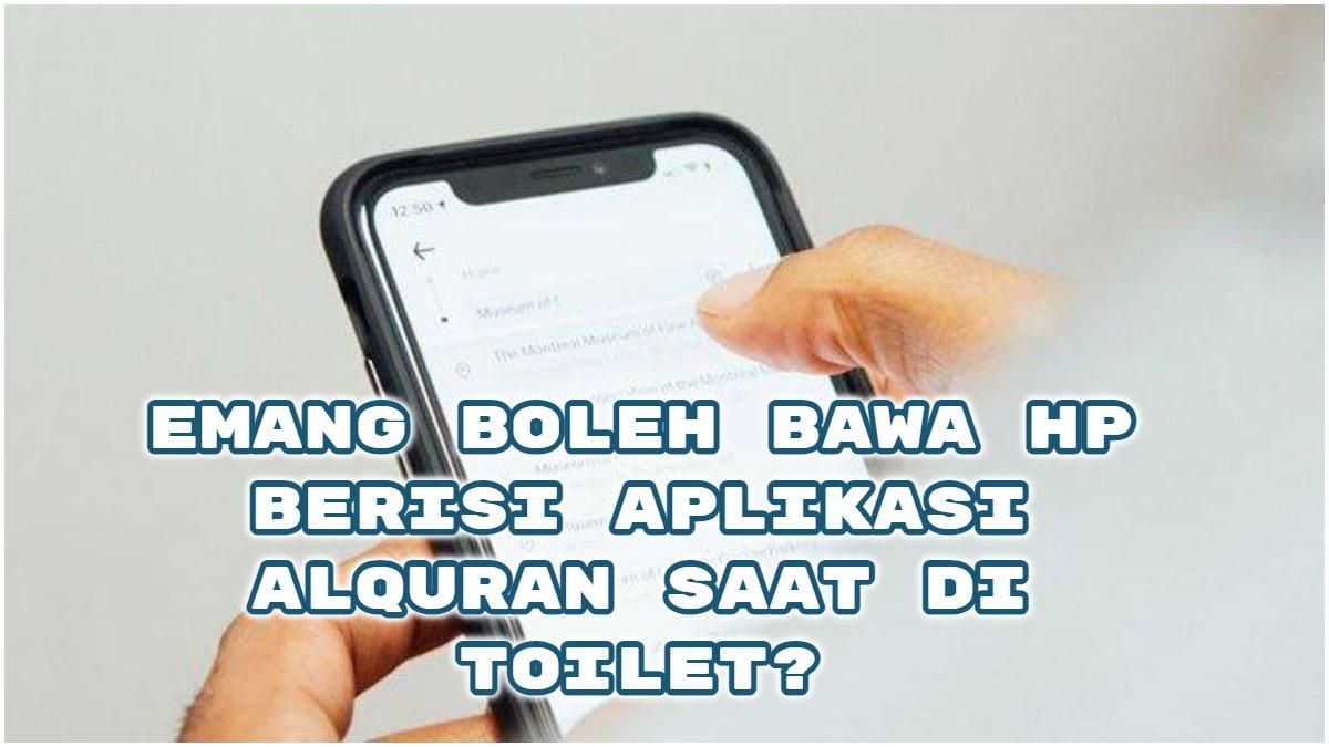 Emang Boleh Bawa HP Berisi Aplikasi Alquran Saat di Toilet? Apa Kata Hukum Islam? Ini Kata Ustaz ...