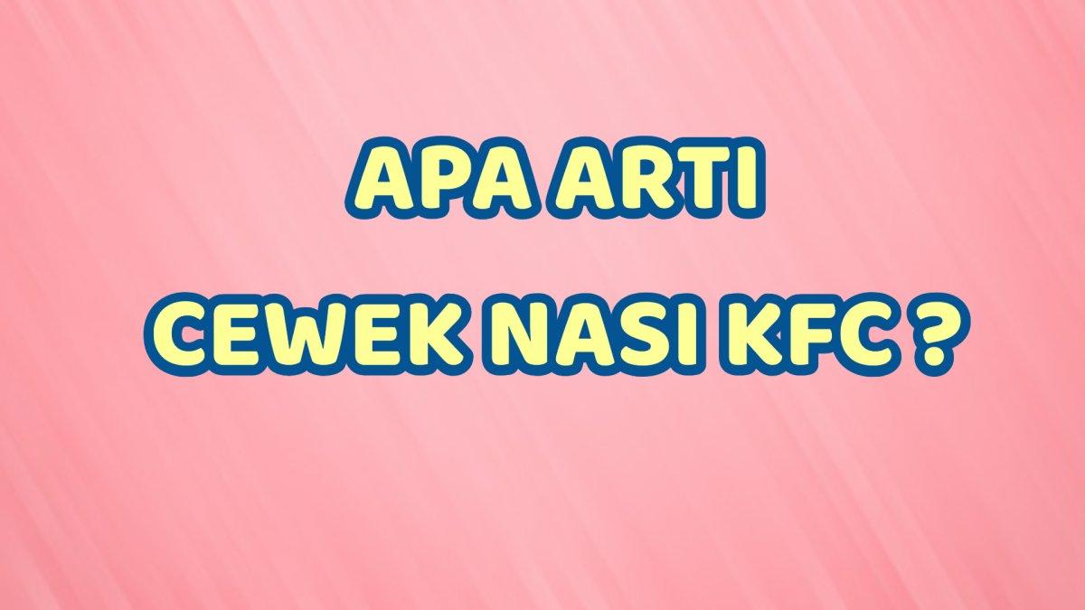 Apa Arti Cewek Nasi KFC Viral di TikTok? Seliweran FYP, Maknanya Vulgar, Jangan Sembarang ...