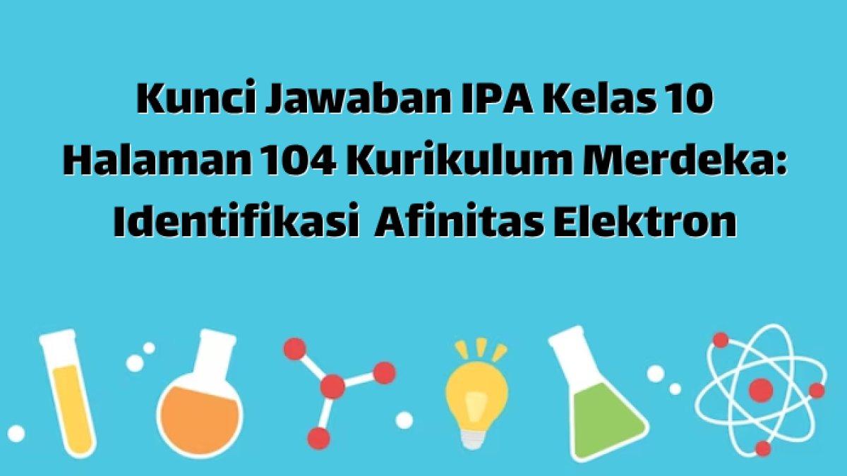 Kunci Jawaban IPA Kelas 10 Halaman 104 Kurikulum Merdeka: Identifikasi Afinitas Elektron ...