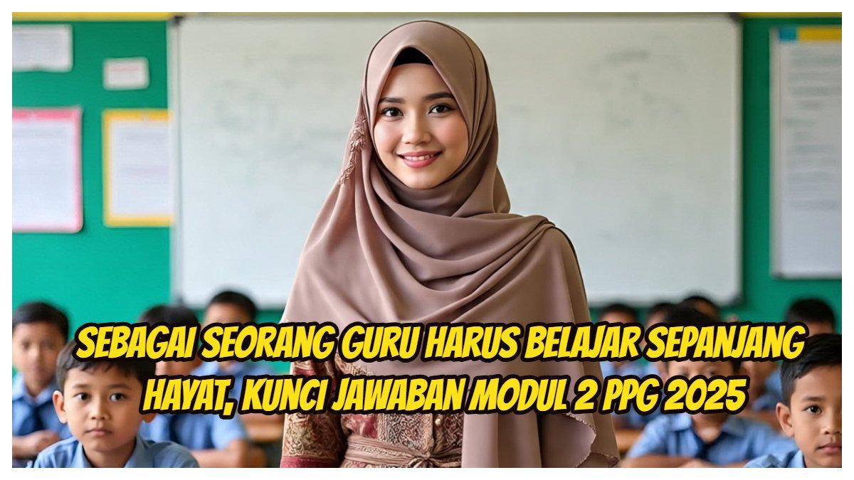 Sebagai Seorang Guru Harus Belajar Sepanjang Hayat, Kunci Jawaban Modul 2 PSE Topik 2 PPG 2025 ...