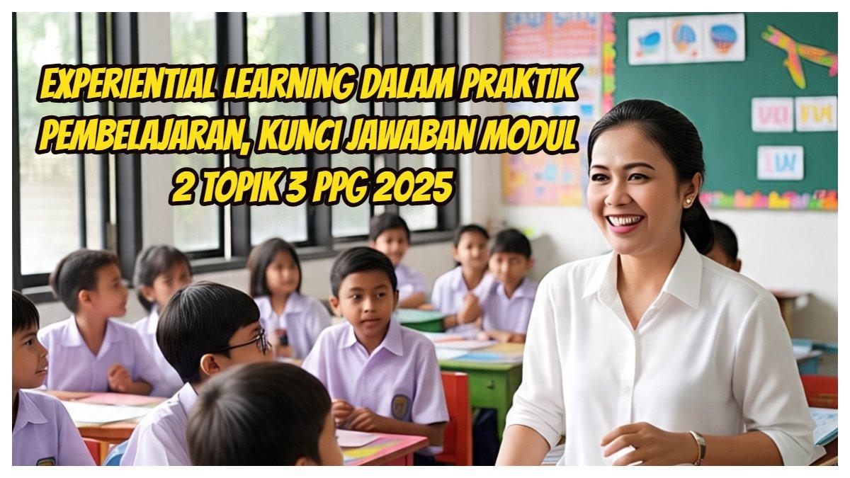 Experiential Learning dalam Praktik Pembelajaran, Kunci Jawaban Modul 2 Topik 3 PPG 2025 ...