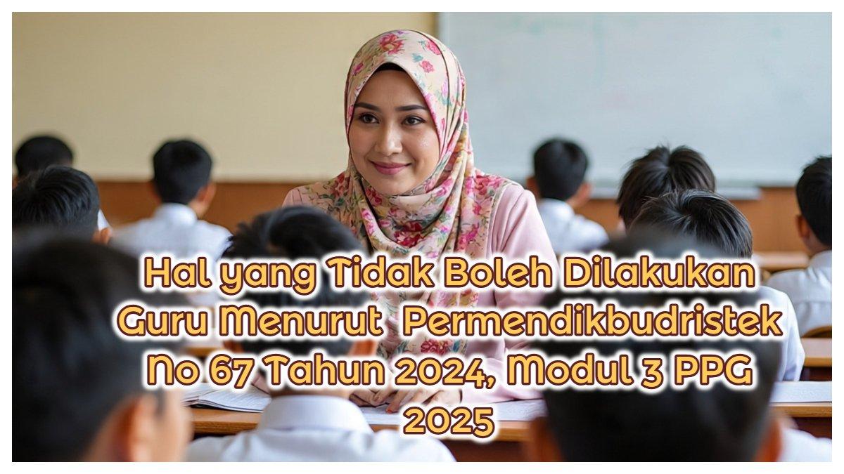 Hal yang Tidak Boleh Dilakukan Guru Menurut Permendikbudristek No 67 Tahun 2024, Modul 3 PPG ...