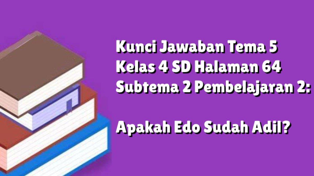 Kunci Jawaban Tema 5 Kelas 4 SD Halaman 64 Subtema 2 Pembelajaran 2: Apakah Edo Sudah Adil ...