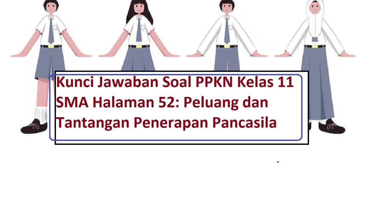 Kunci Jawaban Soal PPKN Kelas 11 SMA Halaman 52: Peluang dan Tantangan Penerapan Pancasila ...