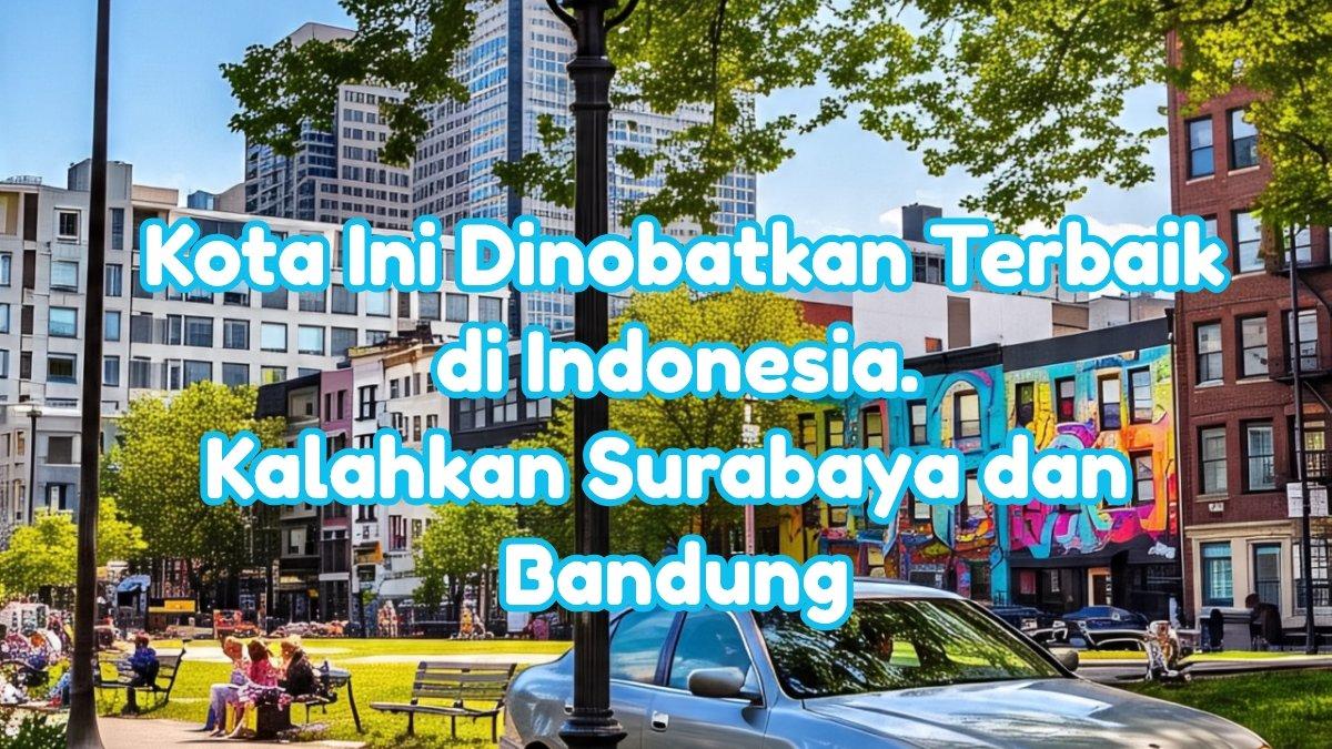 Kalahkan Surabaya dan Bandung, Kota Ini Dinobatkan Terbaik di Indonesia ...