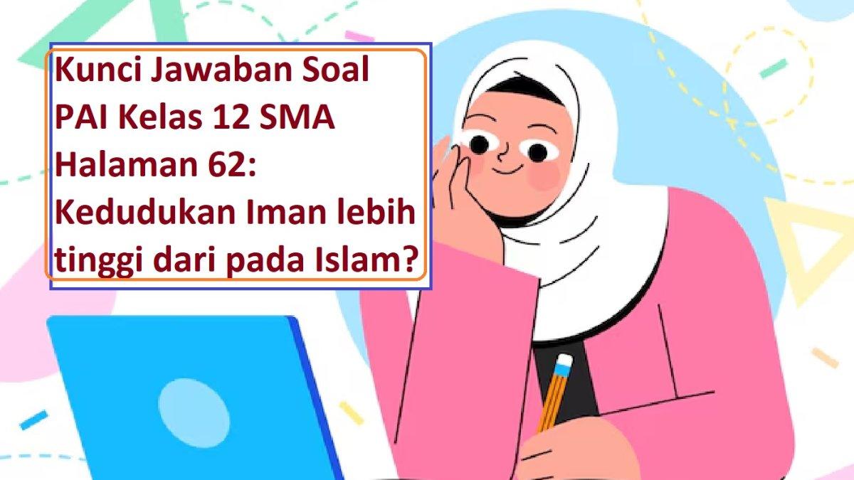 Kunci Jawaban Soal PAI Kelas 12 SMA Halaman 62: Kedudukan Iman lebih ...
