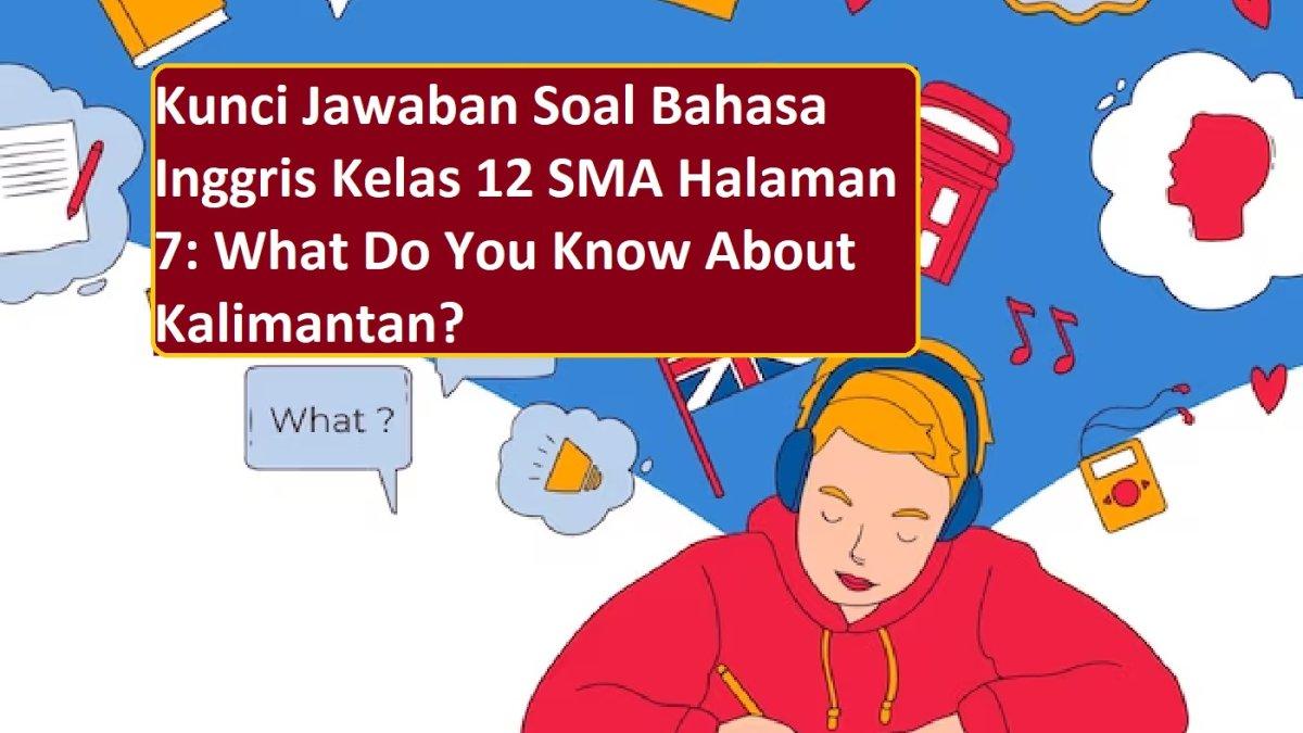 Kunci Jawaban Soal Bahasa Inggris Kelas 12 SMA Halaman 7: What Do You Know About Kalimantan ...