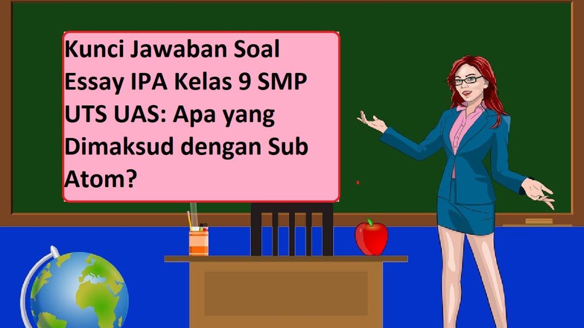 Kunci Jawaban Soal Essay IPA Kelas 9 SMP UTS UAS: Apa yang Dimaksud dengan Sub Atom ...