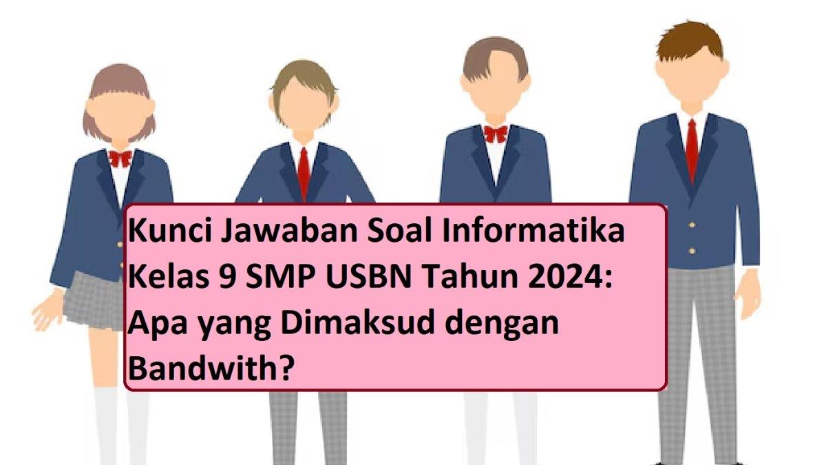 Kunci Jawaban Soal Informatika Kelas 9 SMP USBN Tahun 2024: Apa yang Dimaksud dengan Bandwith ...
