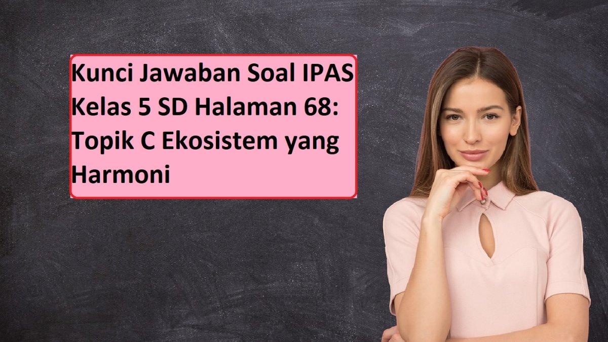 Kunci Jawaban Soal IPAS Kelas 5 SD Halaman 68: Topik C Ekosistem yang Harmoni - TribunTrends.com