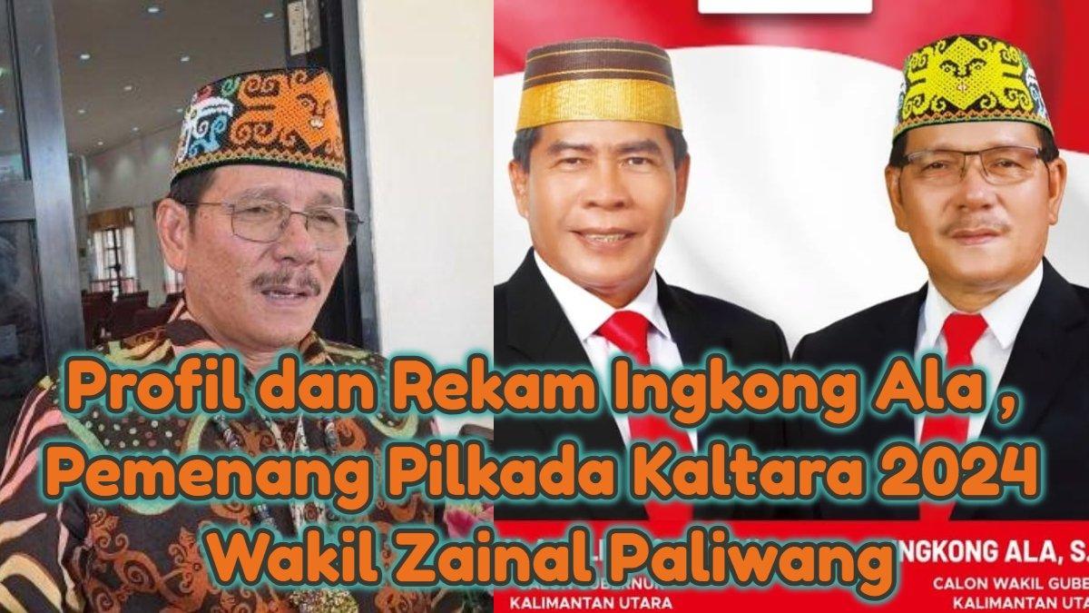 Profil Ingkong Ala, Wakil Zainal Paliwang, Pemenang Pilkada Kaltara ...