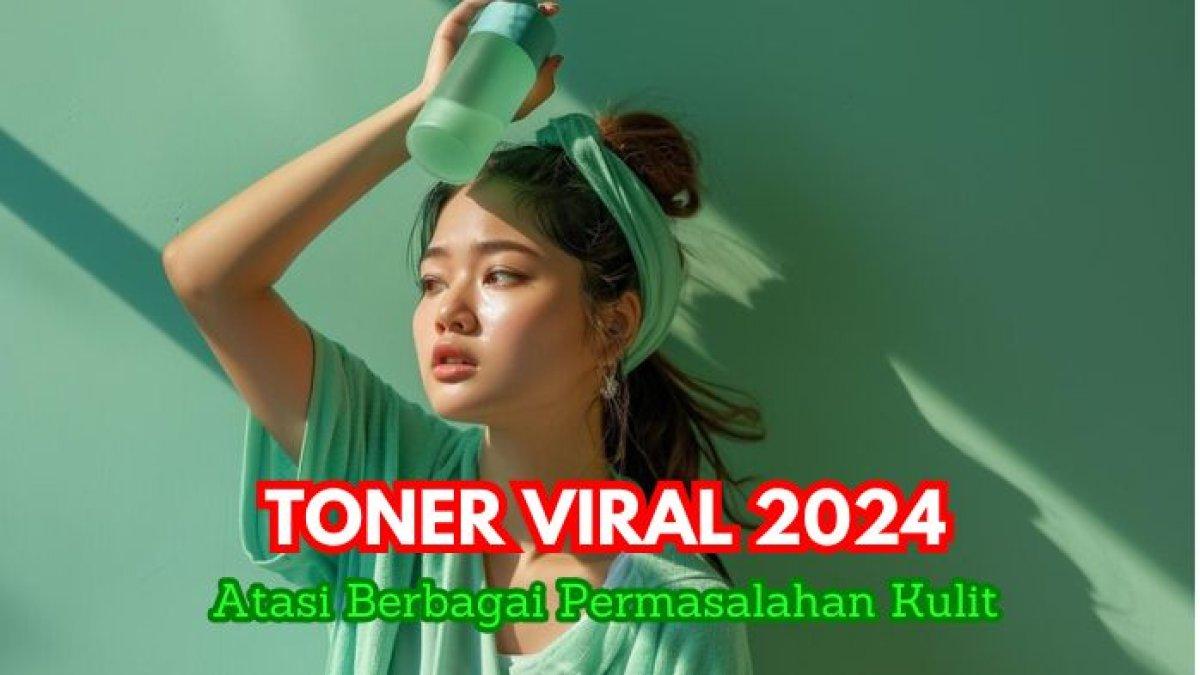 5 Rekomendasi Toner Viral 2024, Bisa Atasi Berbagai Masalah Kulit ...