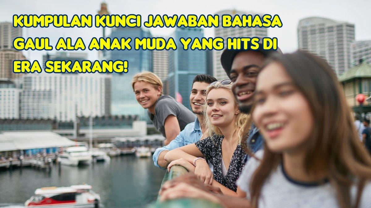 SIMAK! Kumpulan Kunci Jawaban Bahasa Gaul Ala Anak Muda yang Hits di ...