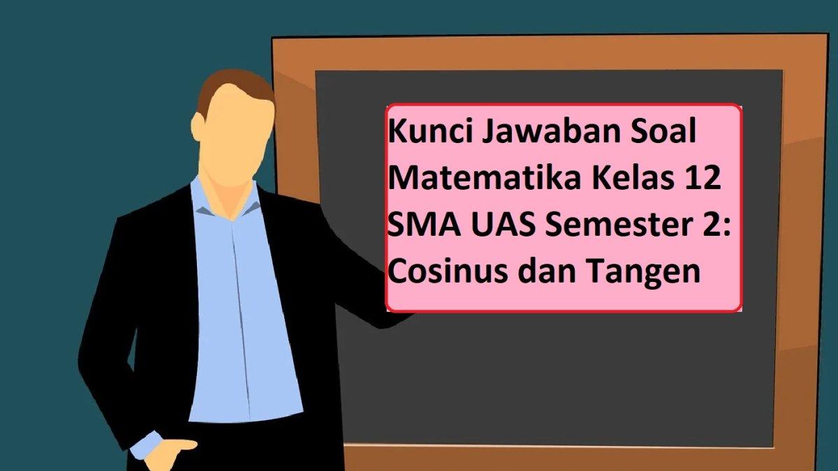 Kunci Jawaban Soal Matematika Kelas 12 SMA UAS Semester 2: Cosinus dan Tangen - TribunTrends.com