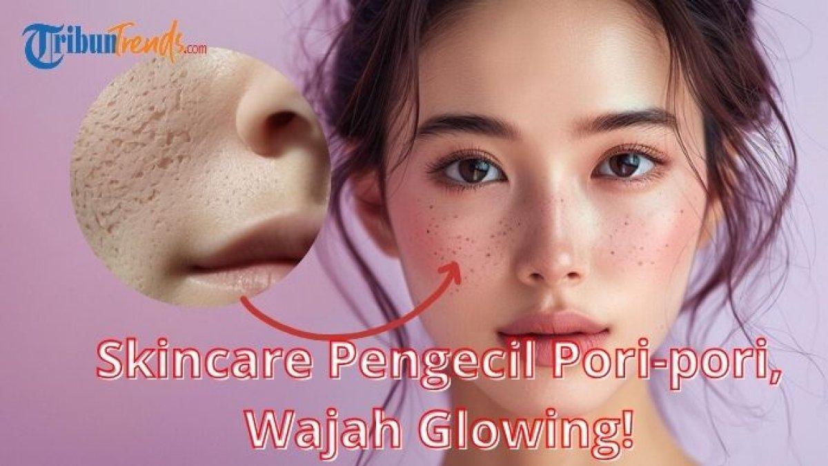 4 Skincare Bikin Pori-Pori Kecil, Wajah Jadi Glowing Bebas Komedo dan Jerawat - TribunTrends.com