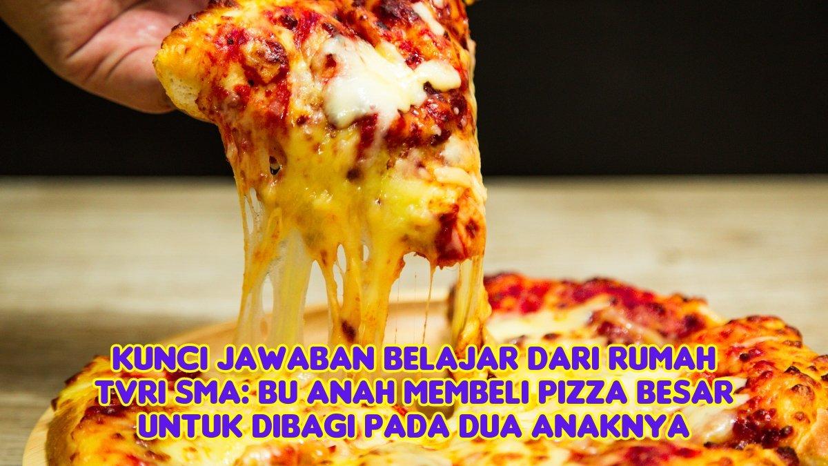 Kunci Jawaban Belajar dari Rumah TVRI SMA: Bu Anah Membeli Pizza Besar ...