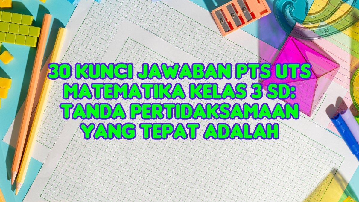 30 Kunci Jawaban PTS UTS Matematika Kelas 3 SD: Tanda Pertidaksamaan yang Tepat Adalah ...