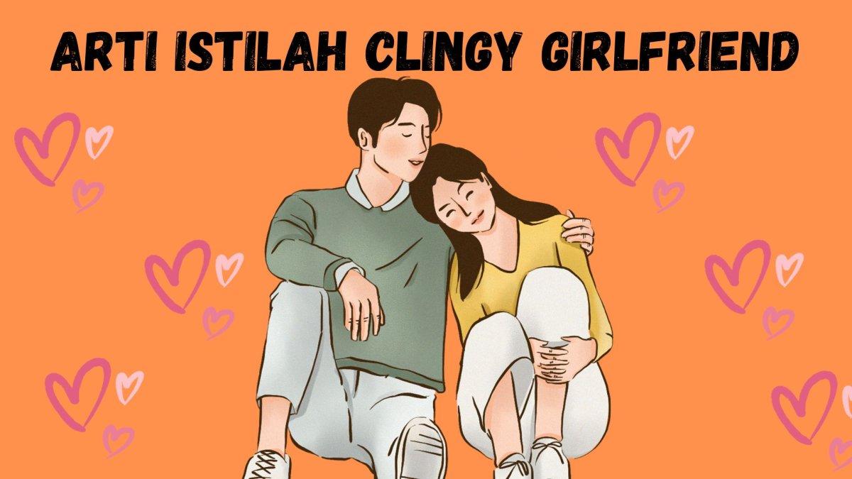 Apa Arti Clingy Girlfriend Viral di TikTok? Populer di Kalangan Gen Z ...