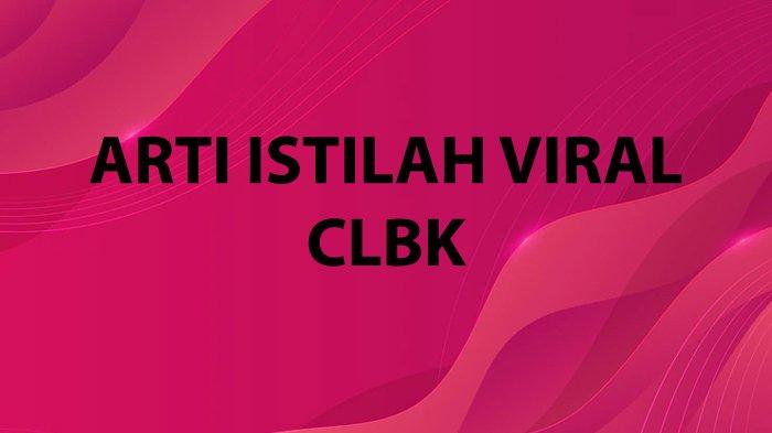 Apa Arti CLBK, Istilah Viral di TikTok? Kerap Juga Dipakai Warganet di ...