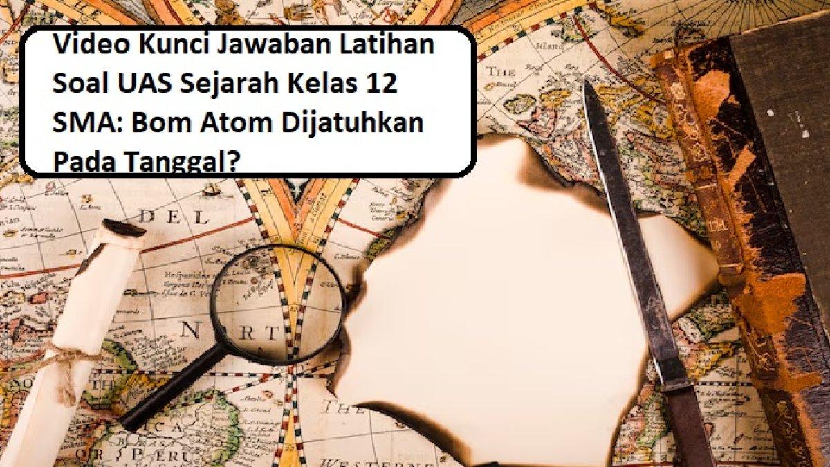 Video Kunci Jawaban Latihan Soal UAS Sejarah Kelas 12 SMA: Bom Atom Dijatuhkan Pada Tanggal ...