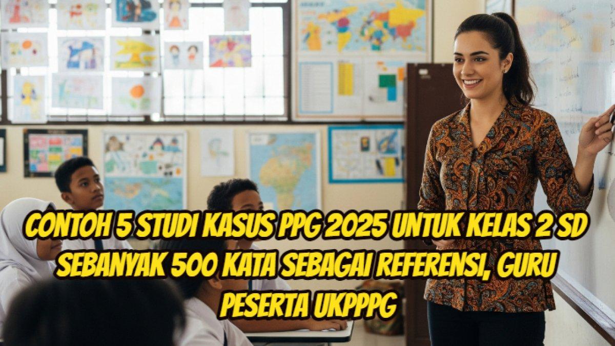 Contoh 5 Studi Kasus PPG 2025 untuk Kelas 2 SD Sebanyak 500 Kata Sebagai Referensi Guru UKPPPG ...