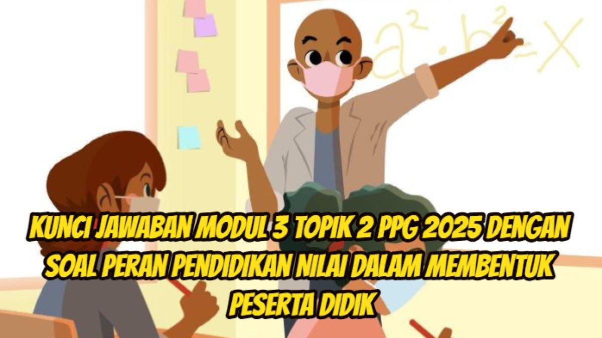 Peran Pendidikan Nilai dalam Membentuk Peserta Didik, Kunci Jawaban Modul 3 Topik 2 PPG 2025 ...