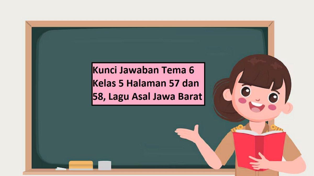Kunci Jawaban Tema 6 Kelas 5 Halaman 57 dan 58, Lagu Asal Jawa Barat ...