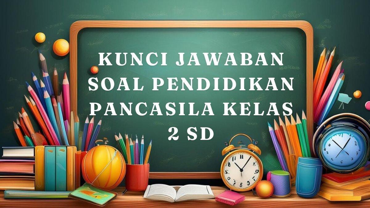 Kunci Jawaban 40 Soal Pendidikan Pancasila Kelas 2 Semester 2 Kurikulum Merdeka, Pilihan Ganda ...