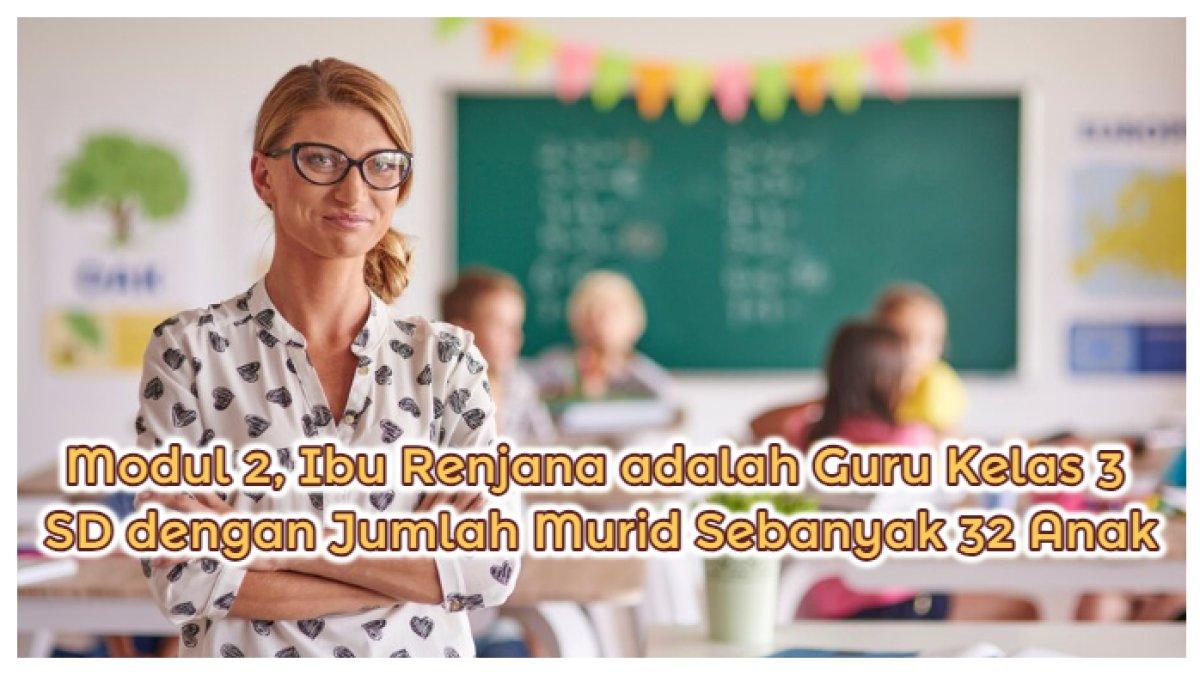Kunci Jawaban: Soal Modul 2, Bu Renjana adalah Guru Kelas 3 SD dengan Jumlah Murid Sebanyak 32 ...