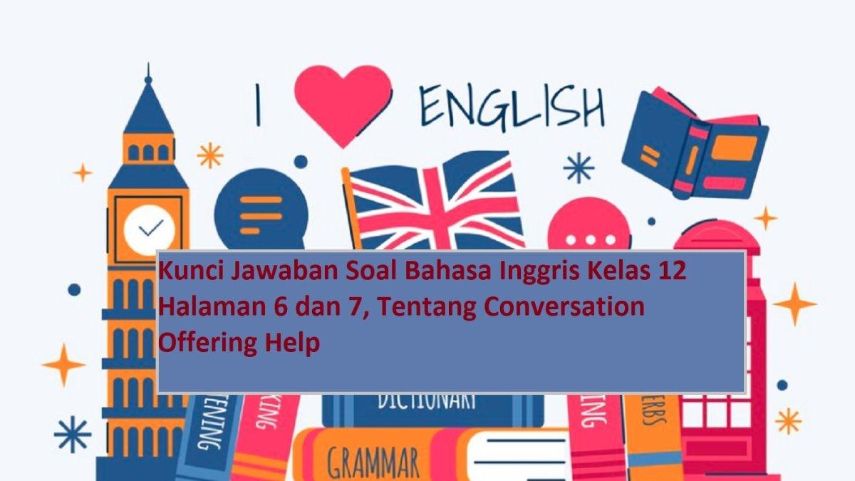 Kunci Jawaban Soal Bahasa Inggris Kelas 12 Halaman 6 dan 7, Tentang Conversation Offering Help ...