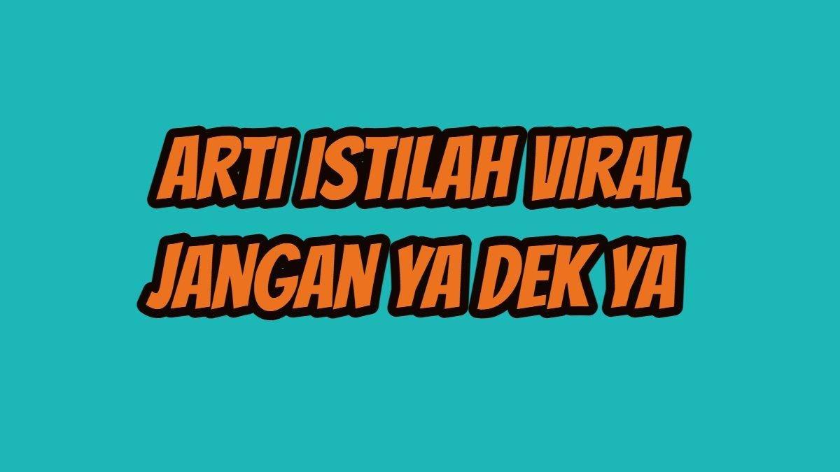 Arti Kata Jangan Ya Dek Ya yang Viral di TikTok hingga Instagram, Ini Asal Usulnya - Tribun Wow